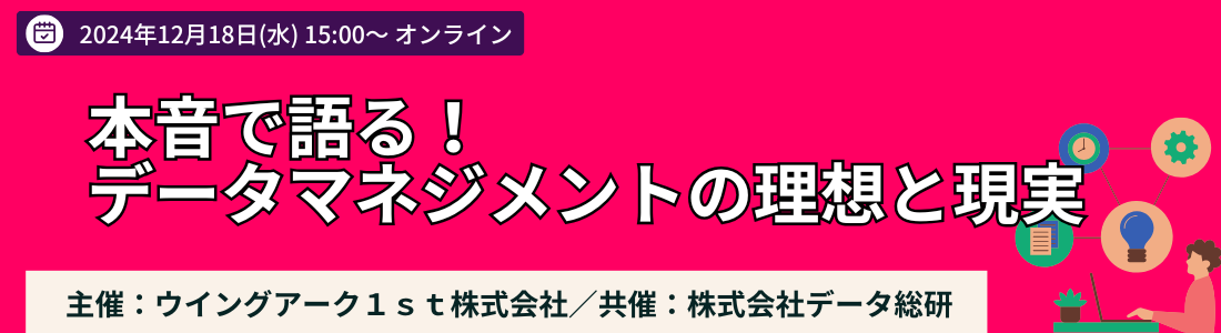 2024/12/18(水) 本音で語る！データマネジメントの理想と現実｜ウイングアーク1st